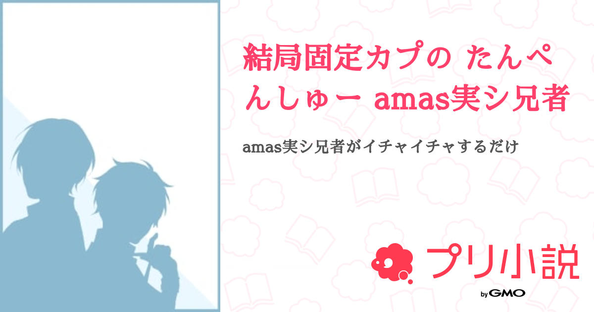 結局固定カプの たんぺんしゅー Amas実シ兄者 全2話 【連載中】(ぬえさんの小説) 無料スマホ夢小説ならプリ小説 Bygmo